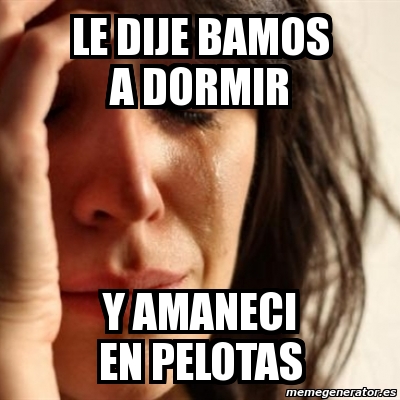 Meme Problems - le dije bamos a dormir y amaneci en pelotas - 125874