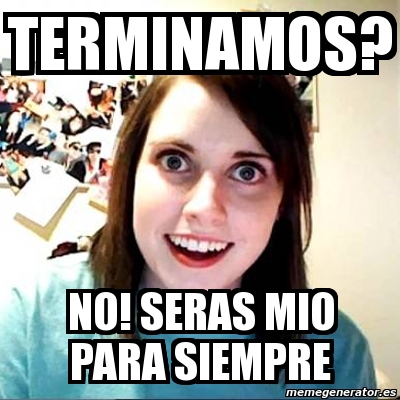 Meme Overly Attached Girlfriend - terminamos? no! seras mio para ...