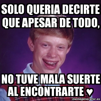 Meme Bad Luck Brian - SOLO QUERIA DECIRTE QUE APESAR DE TODO, NO TUVE ...
