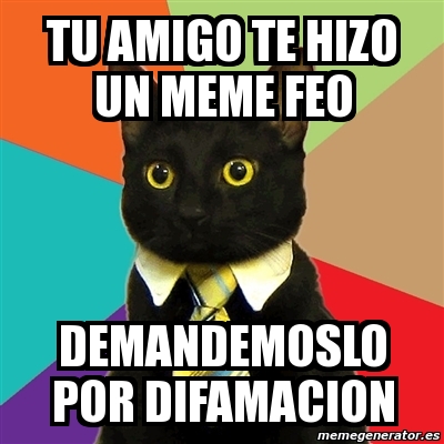 Meme Business Cat - Tu amigo te hizo un meme feo demandemoslo por ...