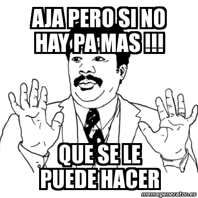 Meme Ay Si - aja pero si no hay pa mas !!! que se le puede hacer - 130427
