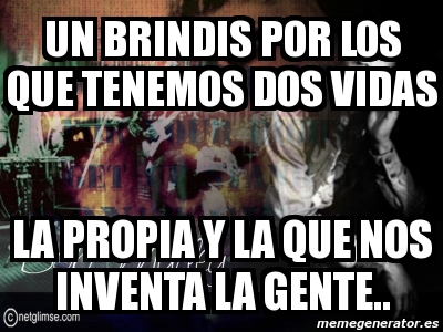 Meme Personalizado - un brindis por los que tenemos dos vidas la propia ...