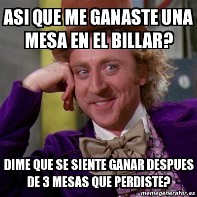 Meme Willy Wonka - Asi que me ganaste una mesa en el billar? dime que ...