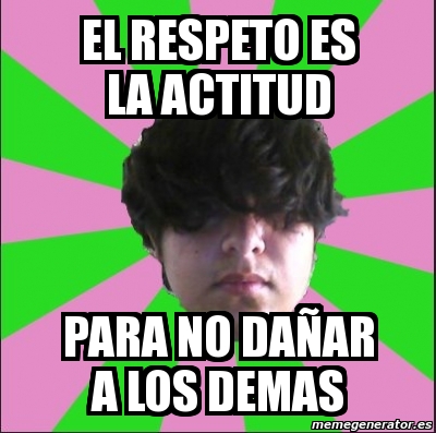 Meme Personalizado - EL RESPETO ES LA ACTITUD PARA NO DAÃ‘AR A LOS ...