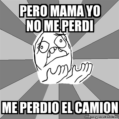 Meme Whyyy - pero mama yo no me perdi me perdio el camion - 134860