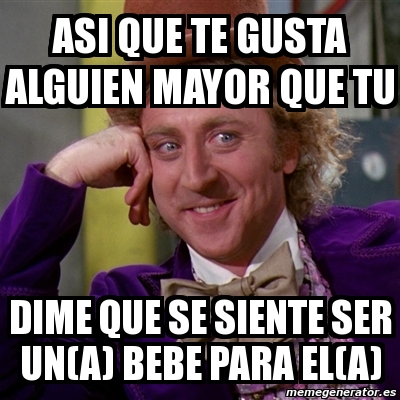 Meme Willy Wonka - asi que te gusta alguien mayor que tu Dime que se ...