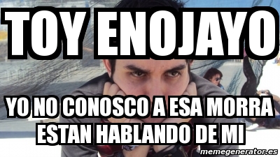 Meme Personalizado - toy enojayo yo no conosco a esa morra estan ...
