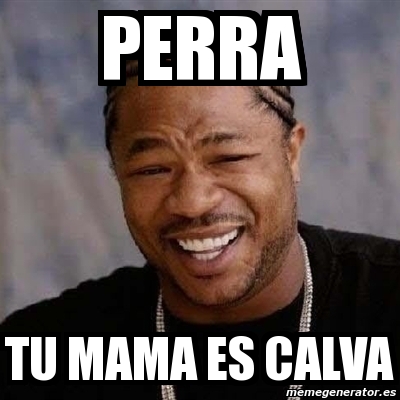 Meme Yo Dawg - perra tu mama es calva - 135942