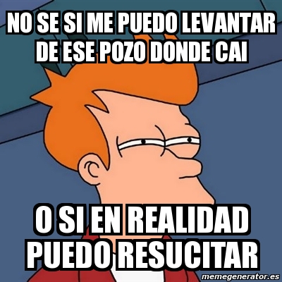 Meme Futurama Fry - no se si me puedo levantar de ese pozo donde cai o ...