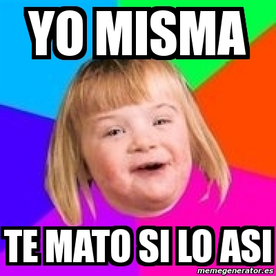 Meme Retard Girl - YO MISMA TE MATO SI LO ASI - 136975