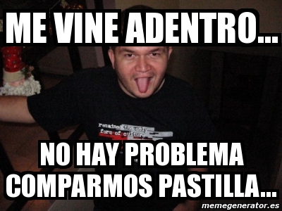 Meme Personalizado - me vine adentro... no hay problema comparmos ...