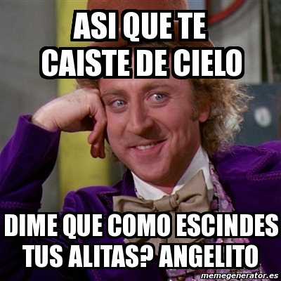 Meme Willy Wonka - asi que te caiste de cielo dime que como escindes ...