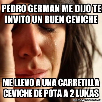 Meme Problems - pedro german me dijo te invito un buen ceviche me llevo ...
