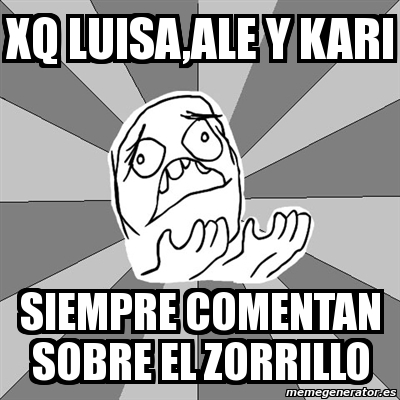 Meme Whyyy - xq luisa,ale y kari siempre comentan sobre el zorrillo ...
