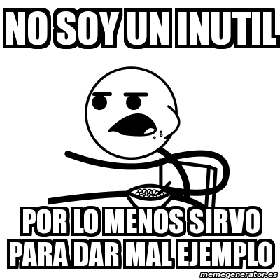 Meme Cereal Guy - no soy un inutil por lo menos sirvo para dar mal ...