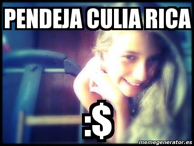 Meme Personalizado - Pendeja culia rica :$ - 143619