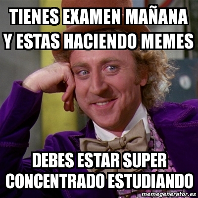 Meme Willy Wonka - Tienes examen maÃ±ana y estas haciendo memes debes ...