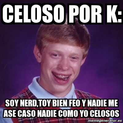 Meme Bad Luck Brian - celoso por k: soy nerd,toy bien feo y nadie me ...