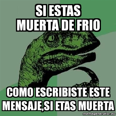 Meme Filosoraptor - si estas muerta de frio Como escribiste este ...