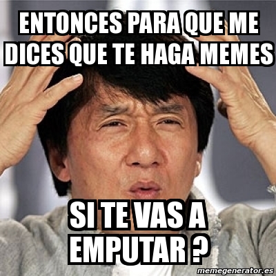 Meme Jackie Chan - entonces para que me dices que te haga memes si te ...