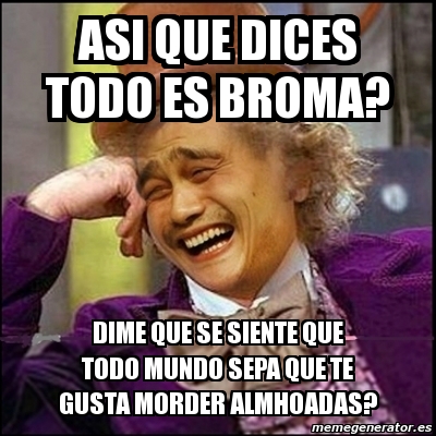 Meme Yao Wonka - asi que dices todo es broma? dime que se siente que ...