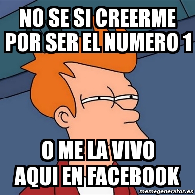 Meme Futurama Fry - No se si creerme por ser el numero 1 o me la vivo ...