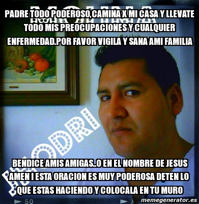 Meme Personalizado - padre todo poderoso,camina x mi casa y llevate ...