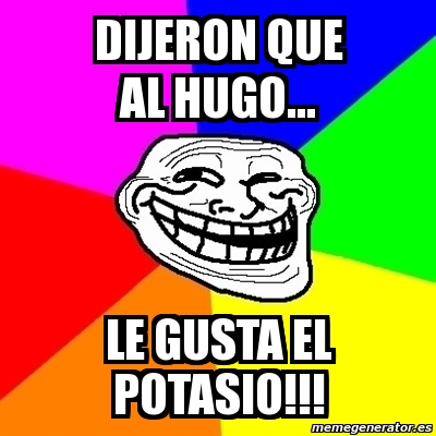 Meme Troll - Dijeron que Al Hugo... Le gusta el Potasio!!! - 150908