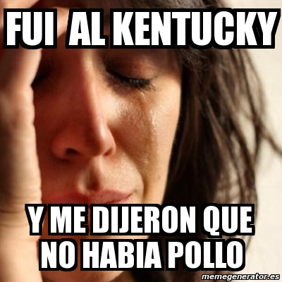 Meme Problems - Fui al kentucky y me dijeron que no habia pollo - 153612