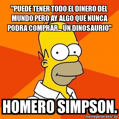 Meme Homer - "PUEDE TENER TODO EL DINERO DEL MUNDO PERO AY ALGO QUE ...