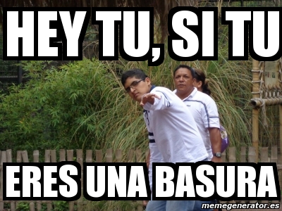 Meme Personalizado - Hey tu, si tu eres una basura - 154625