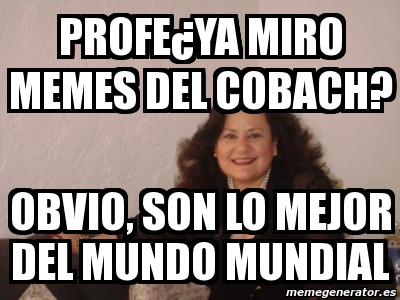 Meme Personalizado - profeÂ¿ya miro memes del cobach? obvio, son lo ...