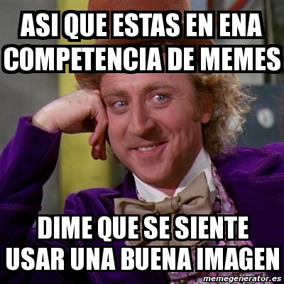 Meme Willy Wonka - Asi que estas en ena competencia de memes dime que ...