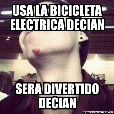 Meme Personalizado - usa la bicicleta electrica decian sera divertido ...