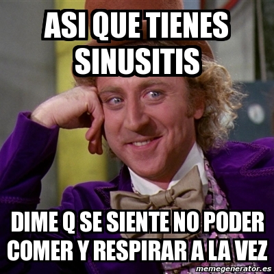 Meme Willy Wonka - ASI QUE TIENES SINUSITIS DIME Q SE SIENTE NO PODER ...