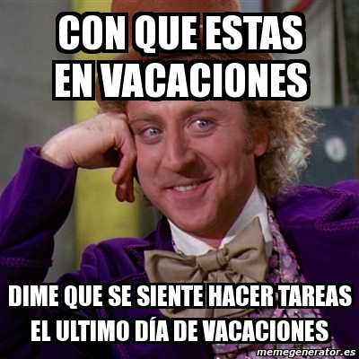 Meme Willy Wonka - con que estas en VACACIONES dime que se siente hacer ...
