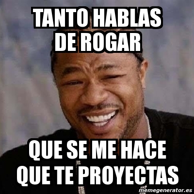 Meme Yo Dawg - tanto hablas de rogar que se me hace que te proyectas ...