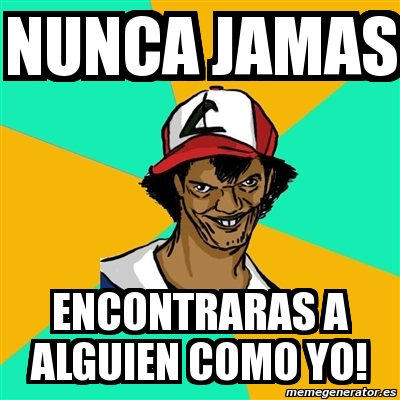 Meme Ash Pedreiro - nunca jamas encontraras a alguien como yo! - 157757