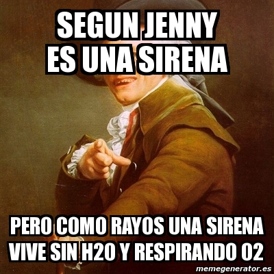 Meme Joseph Ducreux - SEGUN JENNY ES UNA SIRENA PERO COMO RAYOS UNA ...