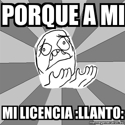 Meme Whyyy - Porque a mi Mi licencia :llanto: - 159176