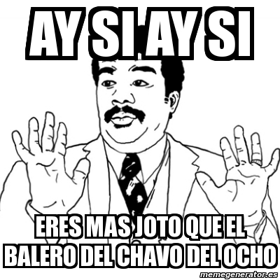 Meme Ay Si - Ay si ay si eres mas joto que El balero del chavo del ocho ...
