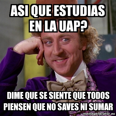 Meme Willy Wonka - ASI QUE ESTUDIAS EN LA UAP? DIME QUE SE SIENTE QUE ...