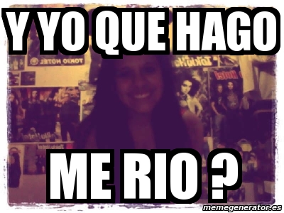 Meme Personalizado - Y YO QUE HAGO ME RIO ? - 162157