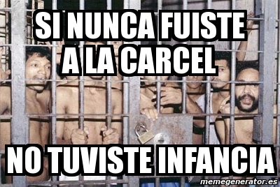 Meme Personalizado - si nunca fuiste a la carcel no tuviste infancia ...