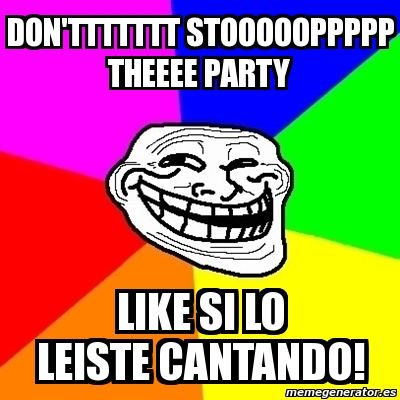 Meme Troll - don'ttttttt stoooooppppp theeee party like si lo leiste ...