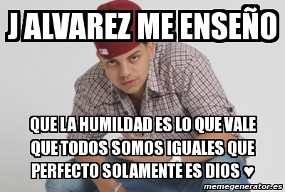 Meme Personalizado - J alvarez me enseÃ±o que la humildad es lo que ...