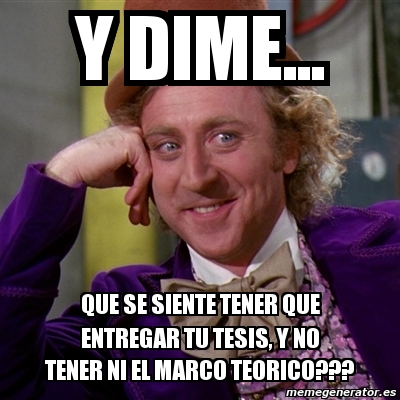 Meme Willy Wonka - Y dime... que se siente tener que entregar tu tesis ...