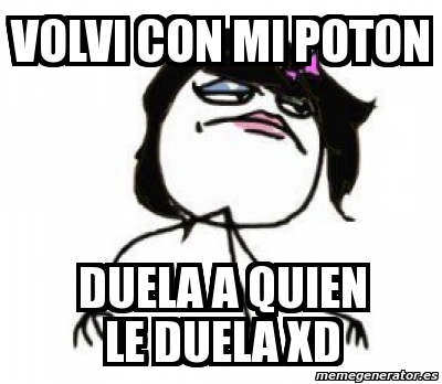 Meme Personalizado - volvi con mi poton duela a quien le duela xD - 168993
