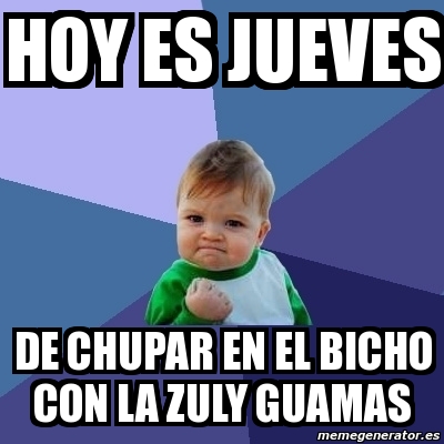Meme Bebe Exitoso - hoy es jueves de chupar en el bicho con la zuly ...