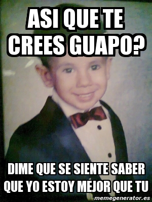 Meme Personalizado - asi que te crees guapo? dime que se siente saber ...